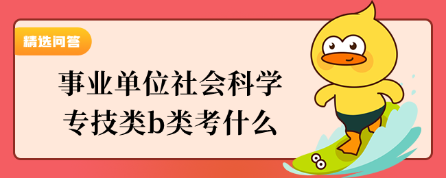 事业单位社会科学专技类b类考什么 上岸鸭公考